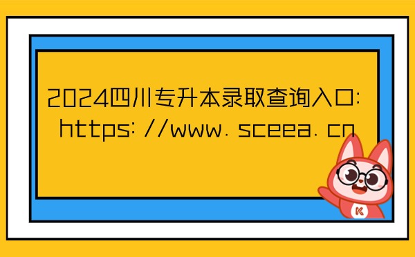 四川2024专升本录取查询入口：https://www.sceea.cn-库课专升本